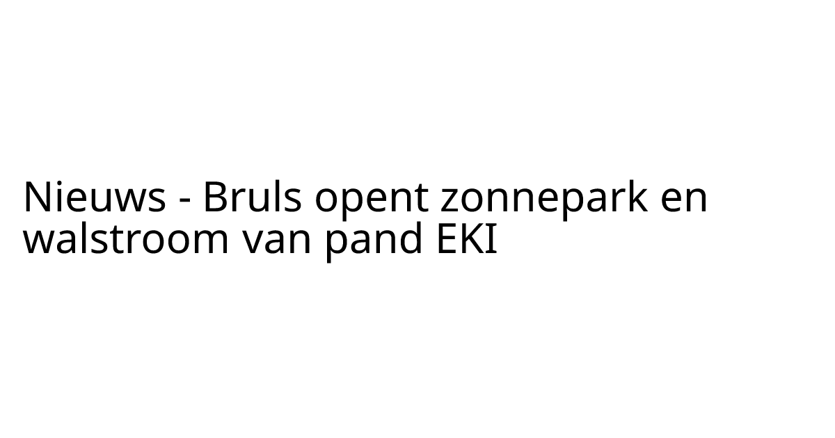Nieuws - Bruls opent zonnepark en walstroom van pand EKI